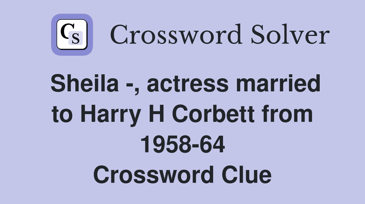 Sheila -, actress married to Harry H Corbett from 1958-64 - Crossword Clue Answers - Crossword ...